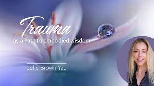 Julie Brown Yau - Trauma as a Path to Embodied Wisdom - Supporting Your ...